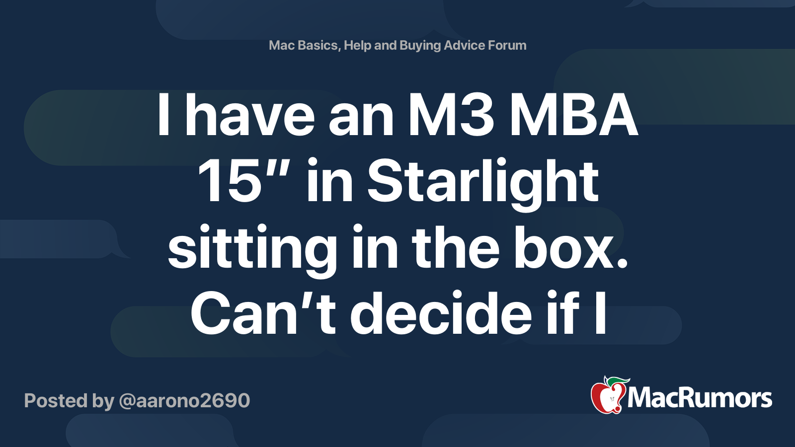 I have an M3 MBA 15” in Starlight sitting in the box. Can’t decide if I ...