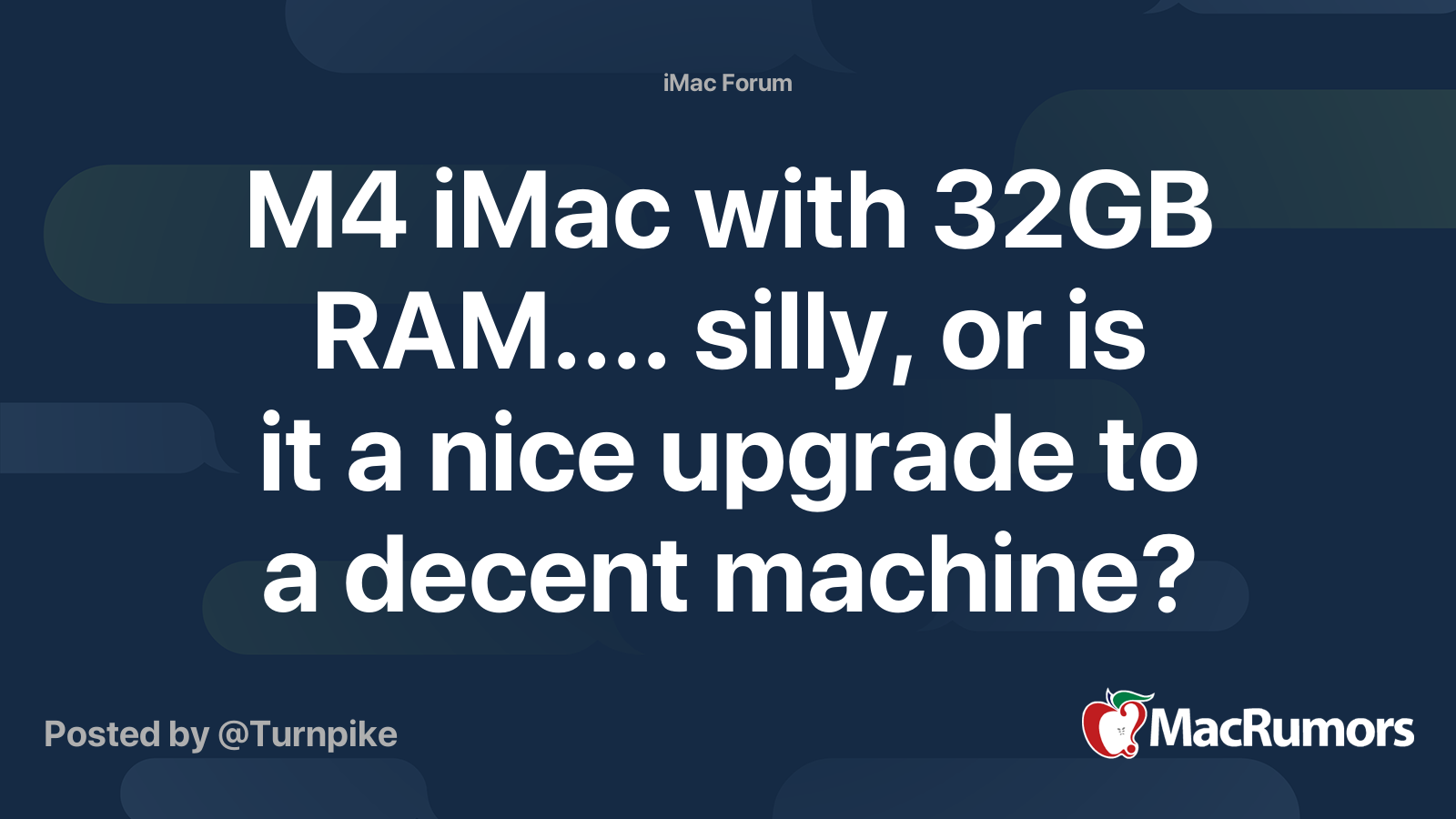 M4 iMac with 32GB RAM.... silly, or is it a nice upgrade to a decent machine? | MacRumors Forums